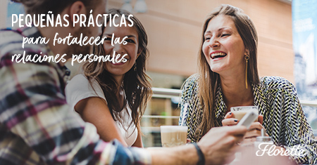 Pequeñas prácticas para fortalecer las relaciones personales - Florette